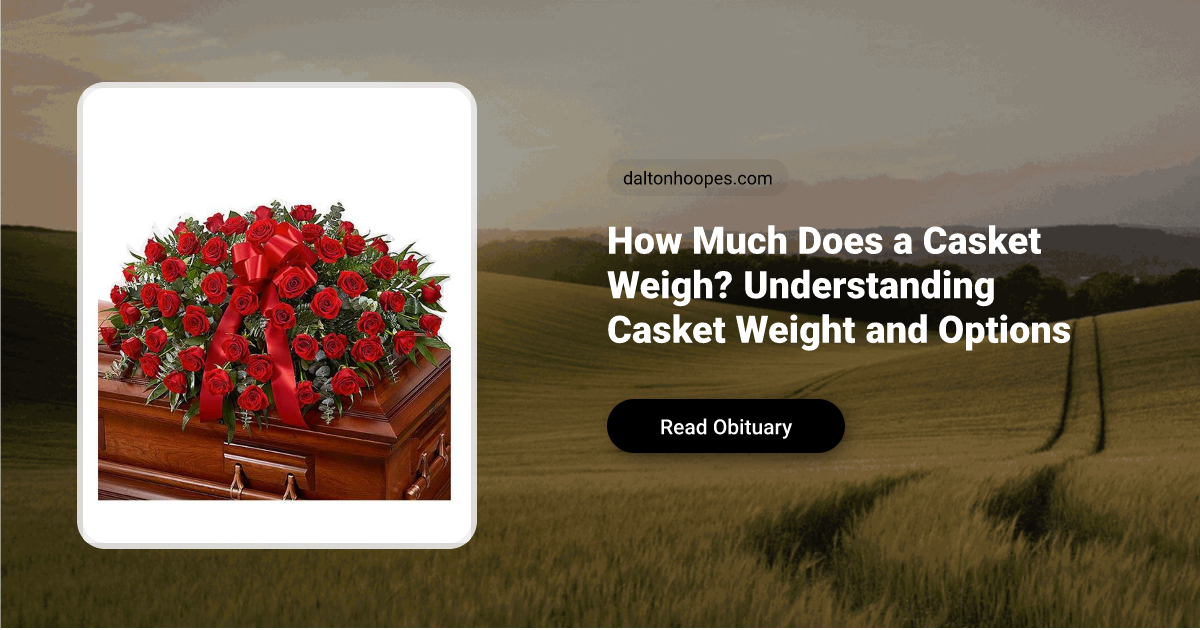 How Much Does a Casket Weigh | Dalton Hoopes Funeral Home