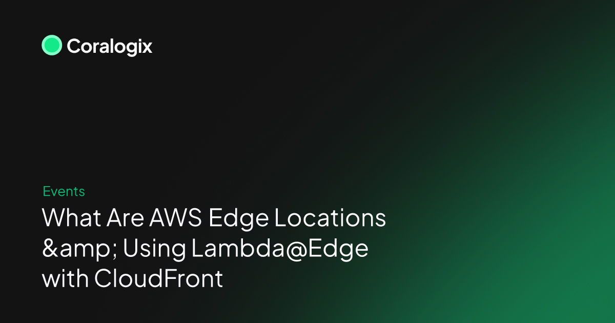 What Are AWS Edge Locations & Using Lambda@Edge with CloudFront - Coralogix