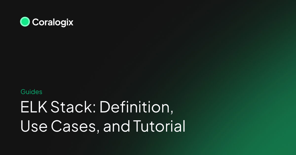 ELK Stack: Definition, Use Cases, and Tutorial - Coralogix