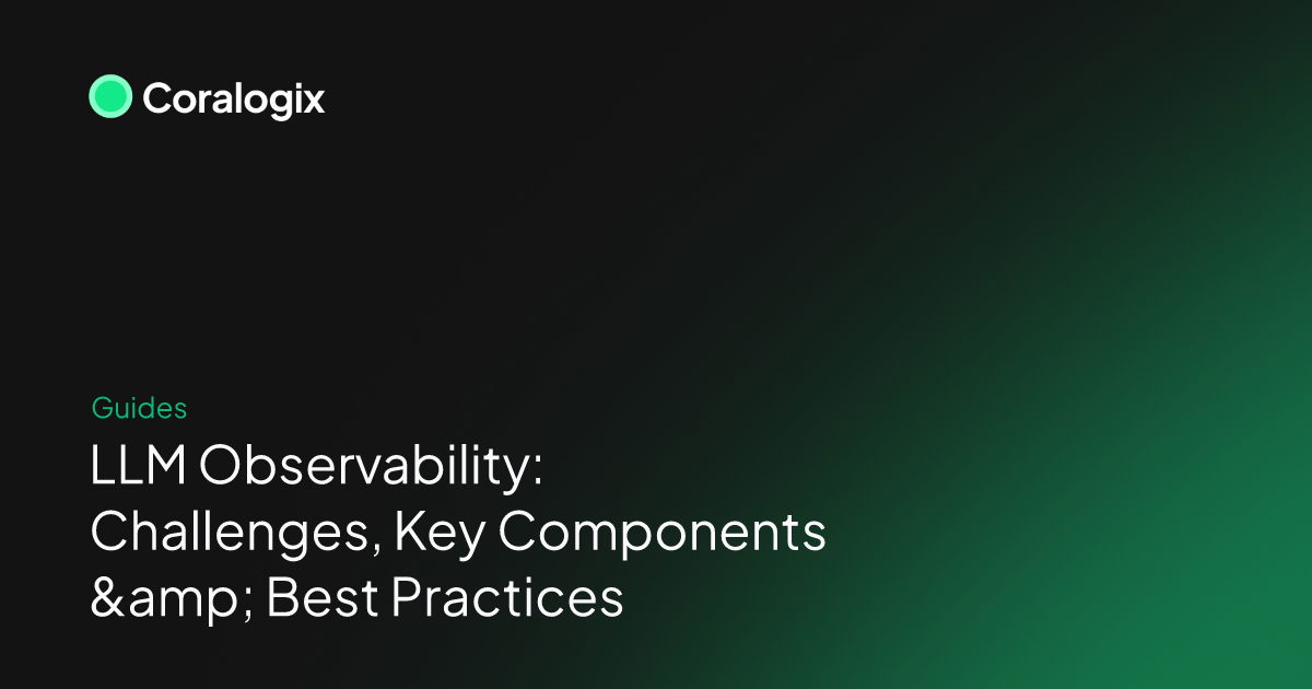 LLM Observability: Challenges, Key Components & Best Practices - Coralogix