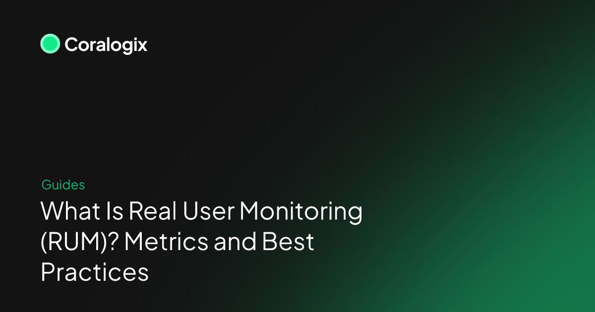 What Is Real User Monitoring (RUM)? Metrics and Best Practices - Coralogix