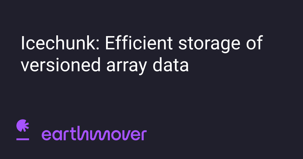 Icechunk: Efficient storage of versioned array data - Earthmover