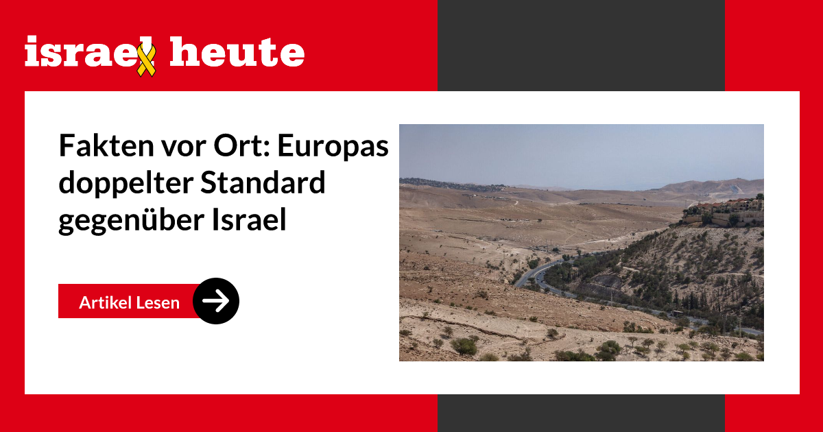 Fakten vor Ort: Europas doppelter Standard gegenüber Israel - Israel Heute