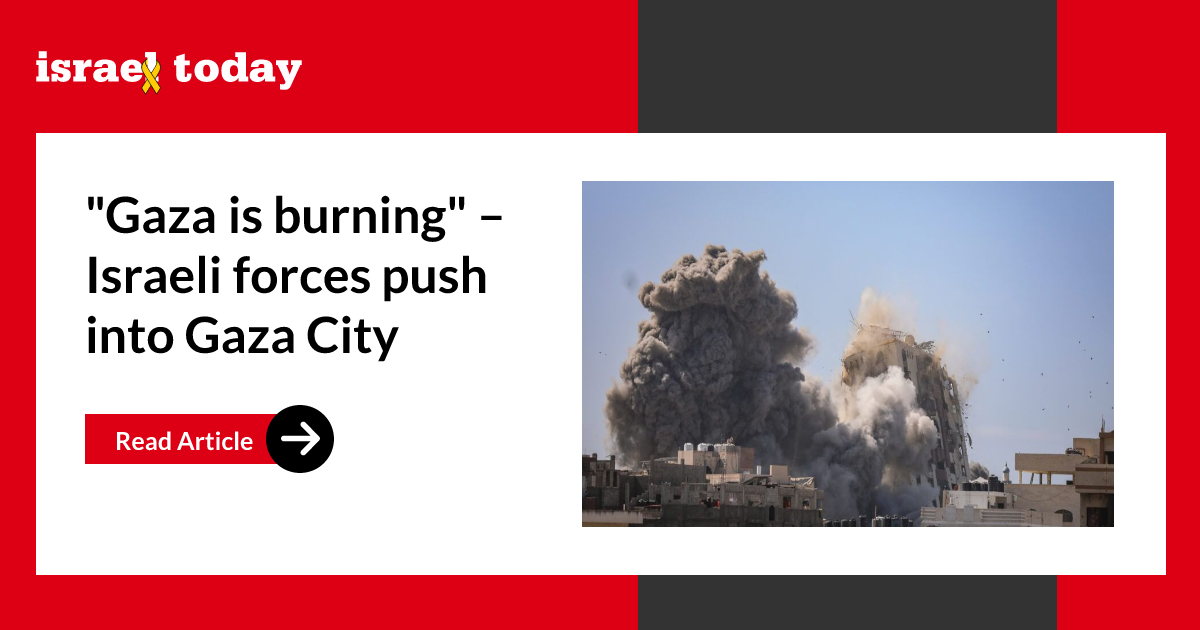 "Gaza is burning" – Israeli forces push into Gaza City - Israel Today