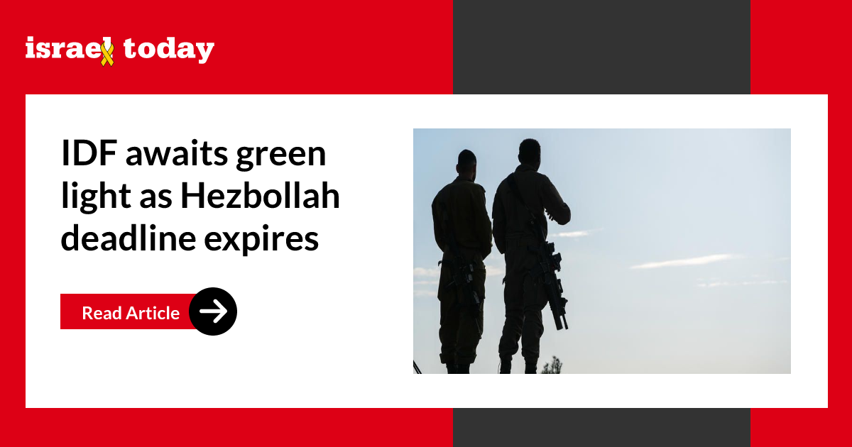 IDF awaits green light as Hezbollah deadline expires - Israel Today