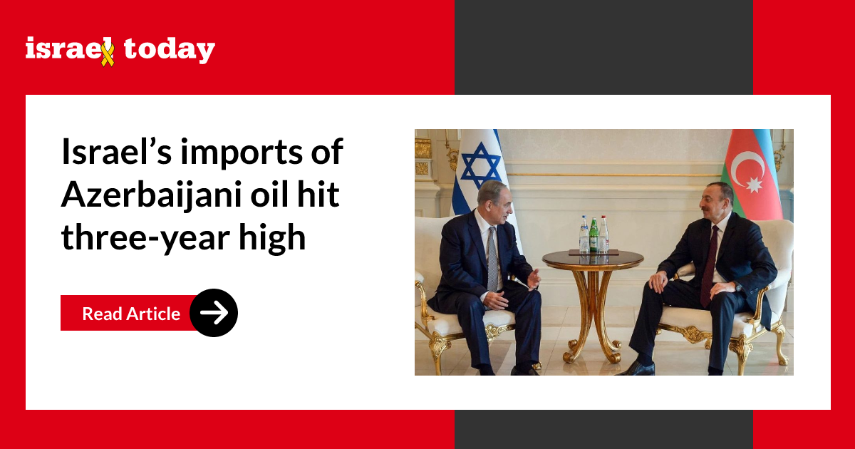 Israel’s imports of Azerbaijani oil hit three-year high - Israel Today