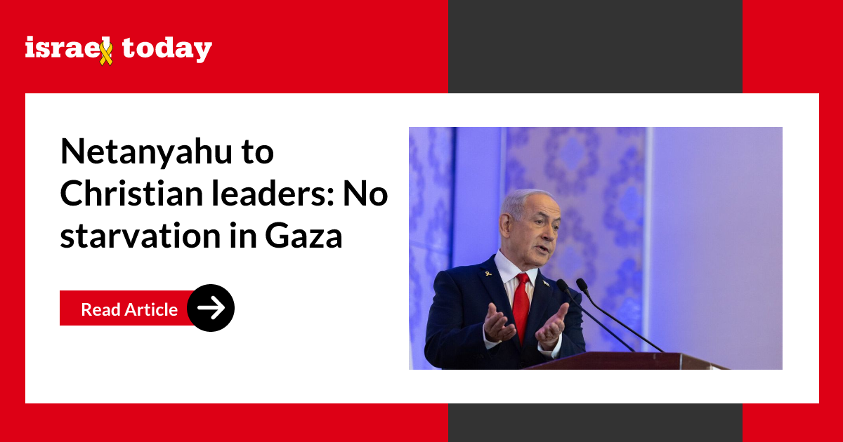 Netanyahu to Christian leaders: No starvation in Gaza - Israel Today